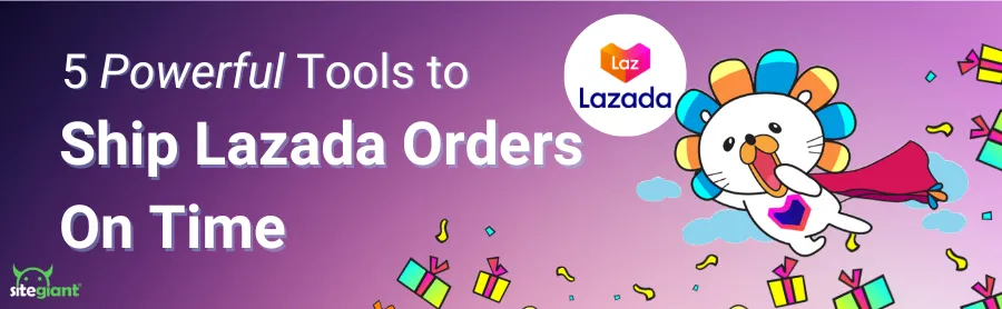 5 Powerful Tools to Ship Lazada Orders On Time - SiteGiant